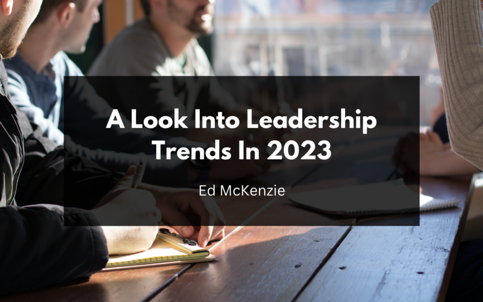 A Look Into Leadership Trends In 2023 | Edward P. McKenzie | Leadership